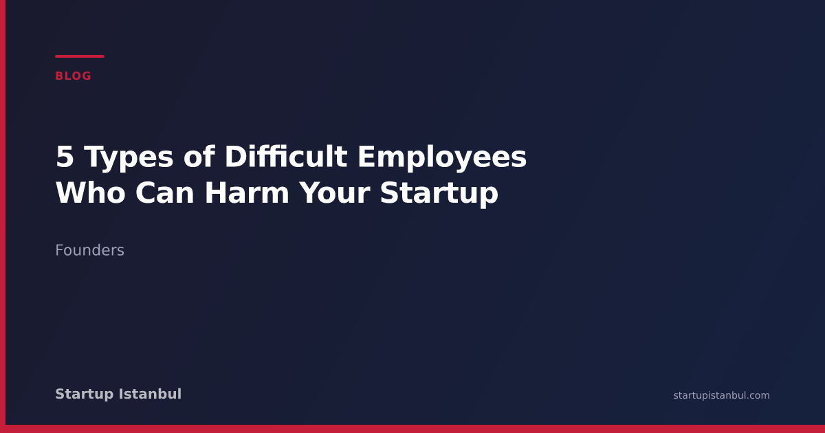5 Types of Difficult Employees Who Can Harm Your Startup - Startup Istanbul